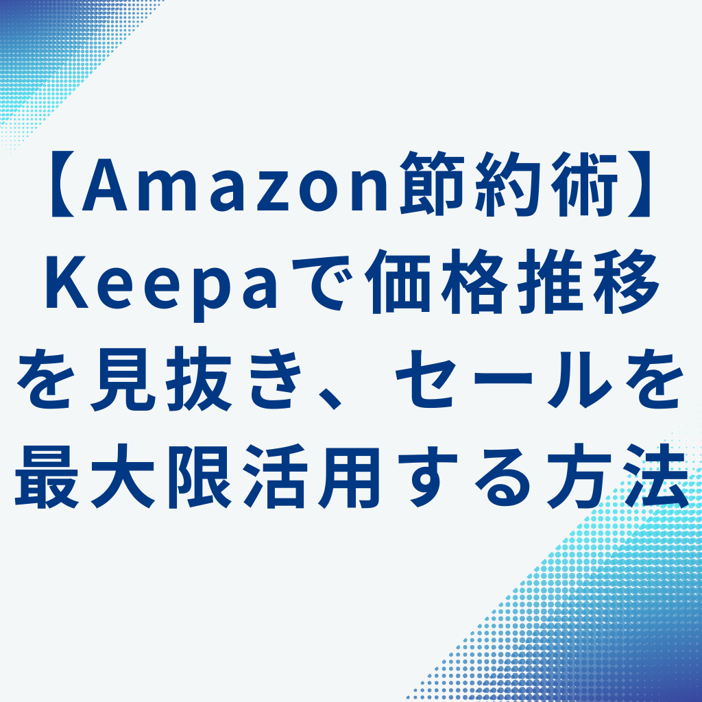 KeepaでAmazon最安値を狙う！賢い節約術